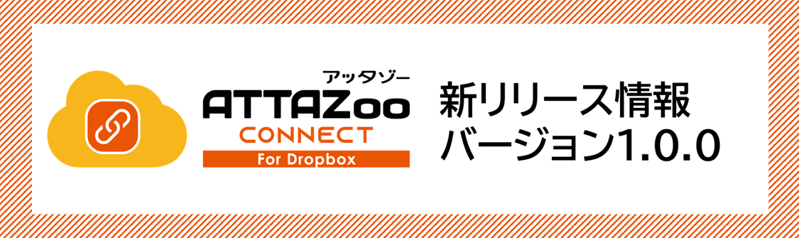 「ATTAZoo Connect for Dropbox」バージョン1.0.0 リリース情報 | 製品アップデート情報 | 製品アップデート情報 | ATTAZoo Connect for ...